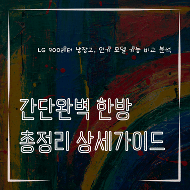 LG 900리터 냉장고, 인기 모델 기능 비교 분석